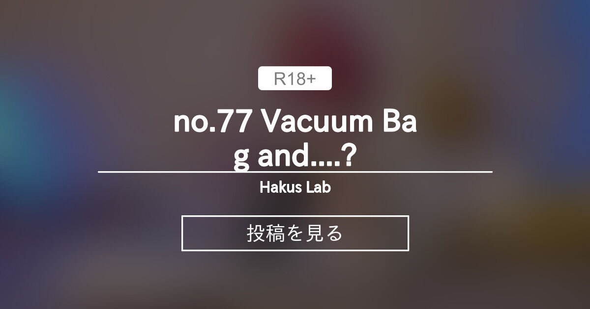 【着ぐるみ】 no.77 Vacuum Bag and....? - Haku's Lab (Haku's Lab)の投稿｜ファンティア[Fantia]