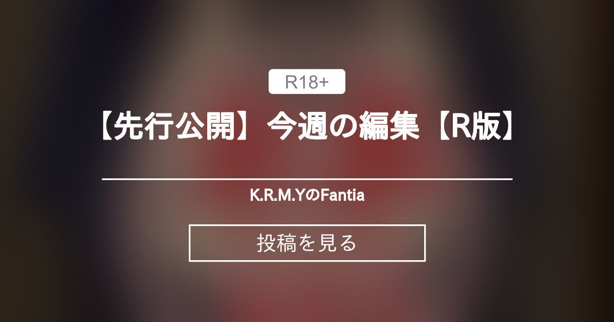 【先行公開】今週の編集【R版】 - K.R.M.YのFantia (K.R.M.Y)の投稿｜ファンティア[Fantia]