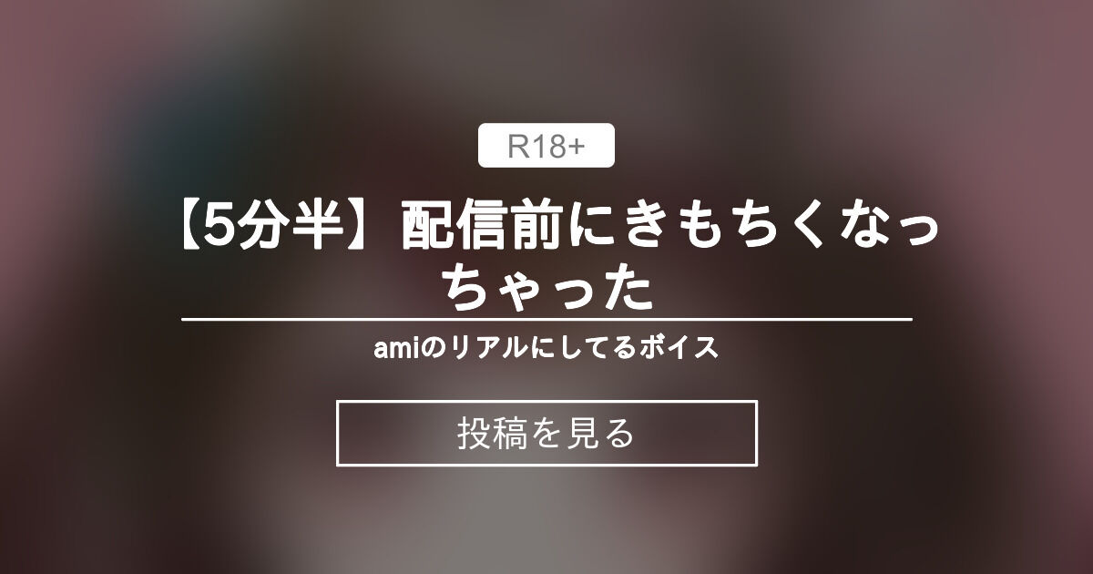 【オナニー】 【5分半】配信前にきもちくなっちゃった - amiのリアルにしてるボイス (きむら あみ)の投稿｜ファンティア[Fantia]