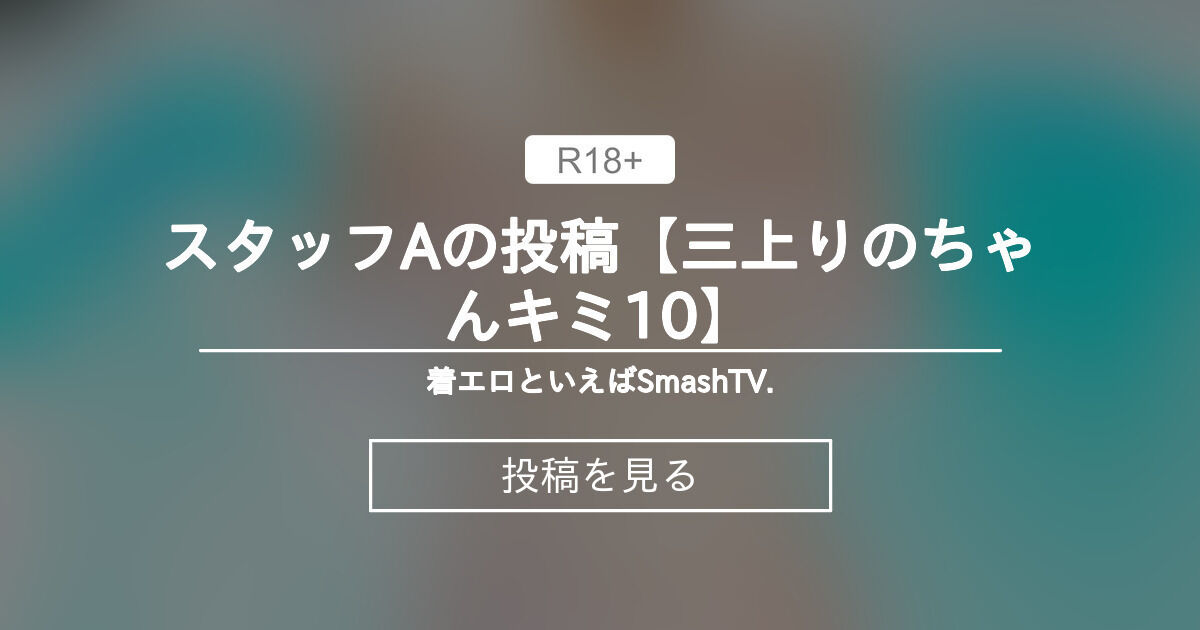 【旧作スチール】 スタッフAの投稿👙💎【三上りのちゃんキミ10】 - 着エロといえばSmashTV. (SmashTV.)の投稿｜ファンティア[Fantia]