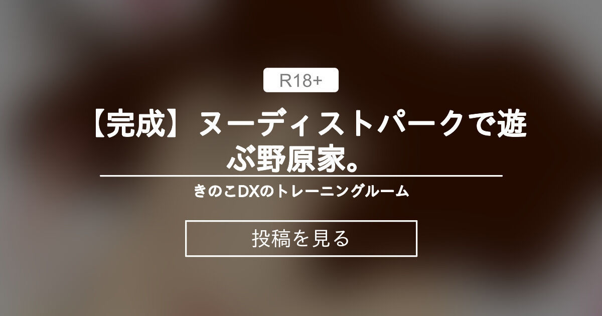 【完成】ヌーディストパークで遊ぶ野原家。 - きのこDXのトレーニングルーム (きのこDX)の投稿｜ファンティア[Fantia]