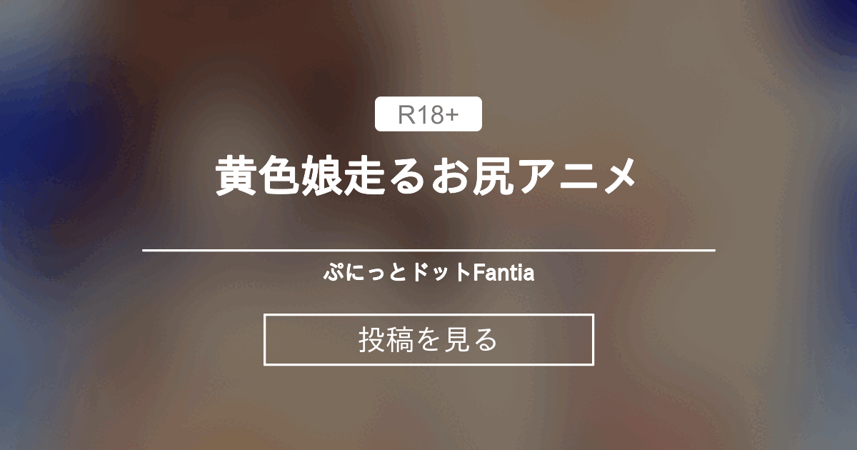 黄色娘走るお尻アニメ - ぷにっとドットFantia (ぷにっとドット)の投稿｜ファンティア[Fantia]