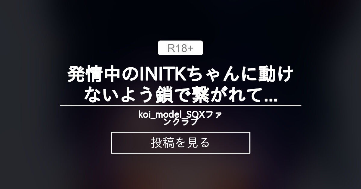 【Vtuber】 発情中のINITKちゃんに動けないよう鎖で繋がれて中出しさせれる4k - koi_model_SOXファンクラブ (koi_model_SOX)の投稿｜ファンティア[Fantia]