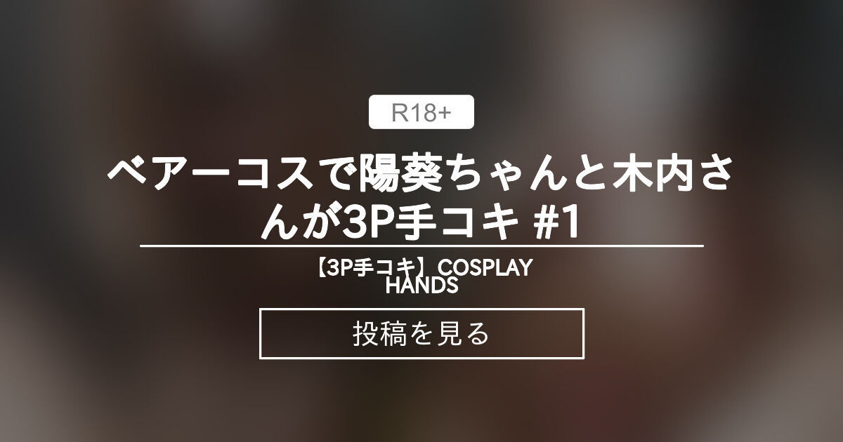 ベアーコスで陽葵ちゃんと木内さんが3P手コキ #1 - 【3P手コキ】COSPLAY HANDS (コスプレハンズ)の投稿｜ファンティア[Fantia]