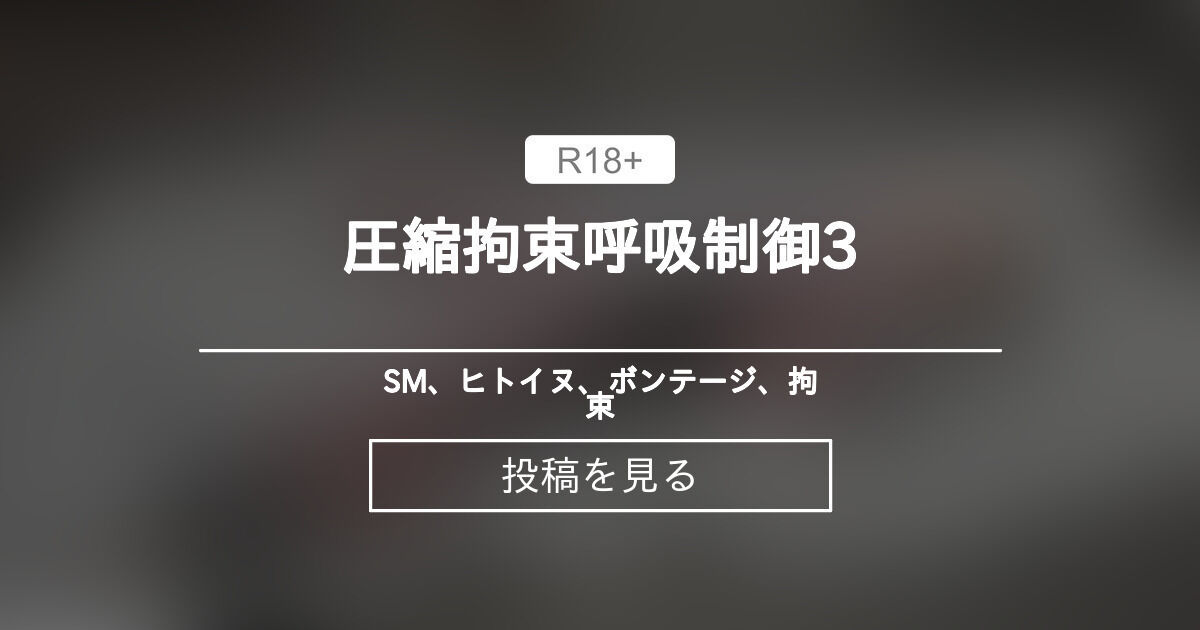 圧縮拘束呼吸制御3 - SM、ヒトイヌ、ボンテージ、拘束 (Lemon)の投稿｜ファンティア[Fantia]