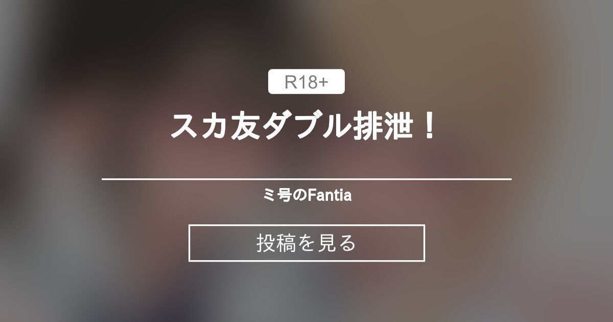 【スカトロ】 スカ友ダブル排泄！ - ミ号のFantia (ミ号)の投稿｜ファンティア[Fantia]