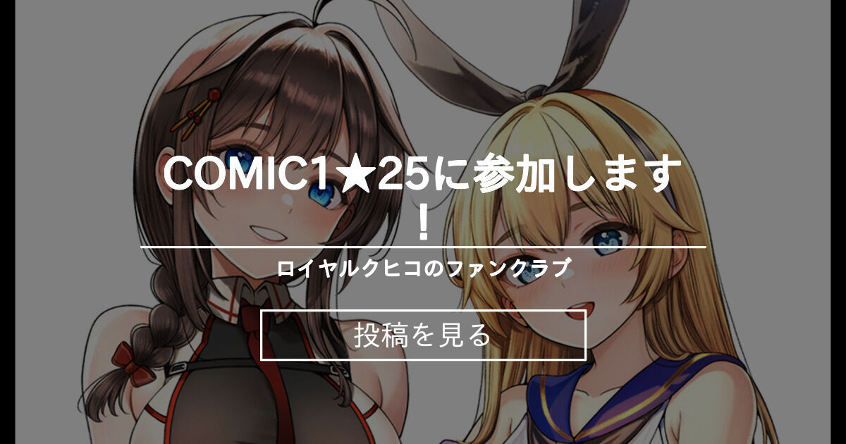 【COMIC1】 COMIC1★25に参加します！ - ロイヤルクヒコのファンクラブ (ロイヤルクヒコ)の投稿｜ファンティア[Fantia]