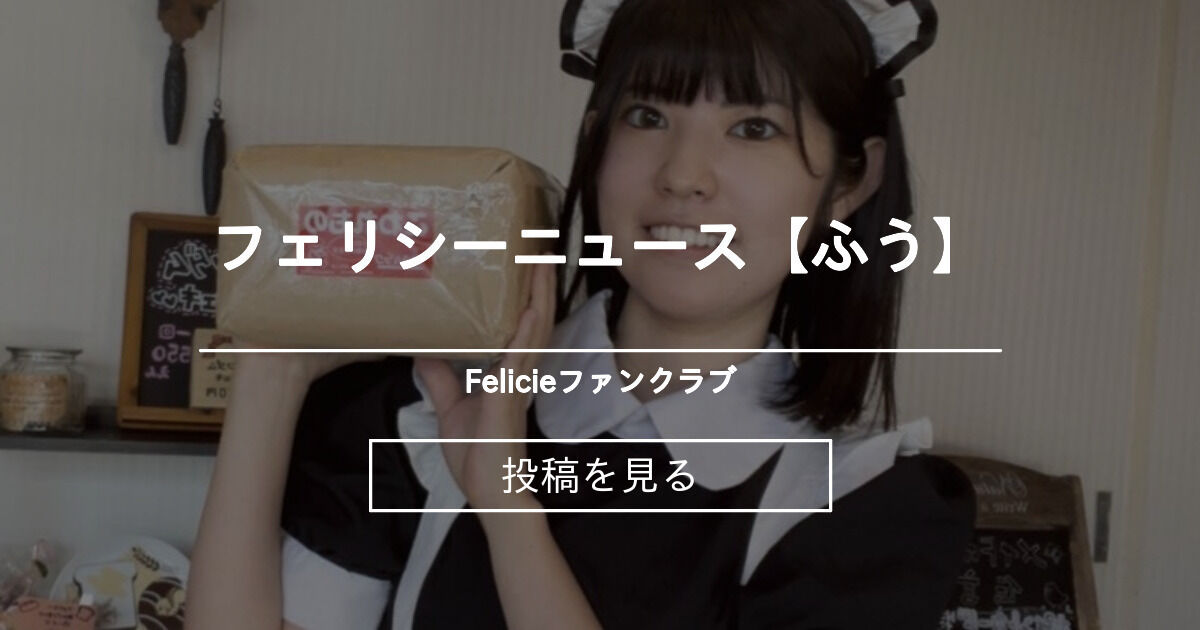 フェリシーニュース【ふう】 - Felicieファンクラブ (フェリシー)の投稿｜ファンティア[Fantia]