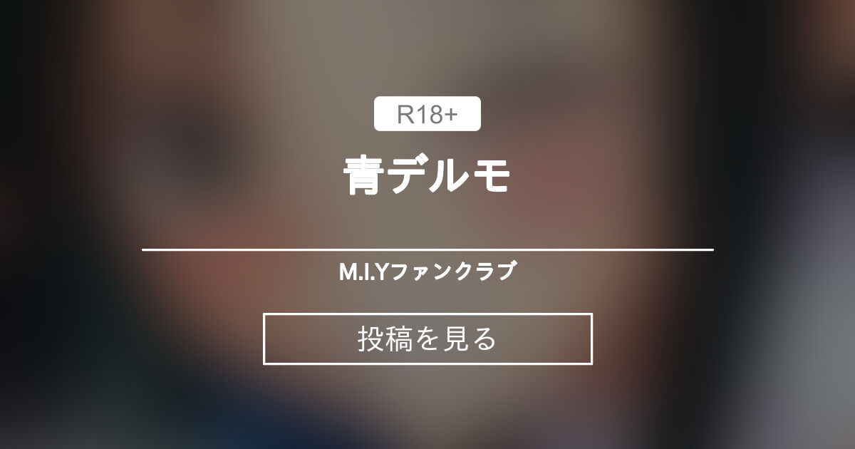 【AI〇a】 青デルモ - M.I.Y🔞ファンクラブ (M.I.Y🔞)の投稿｜ファンティア[Fantia]