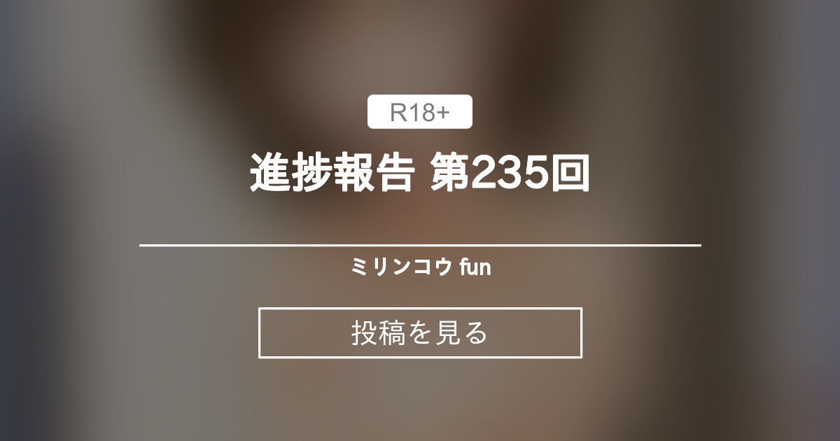 進捗報告 第235回 - ミリンコウ fun (ミリンコウ)の投稿｜ファンティア[Fantia]