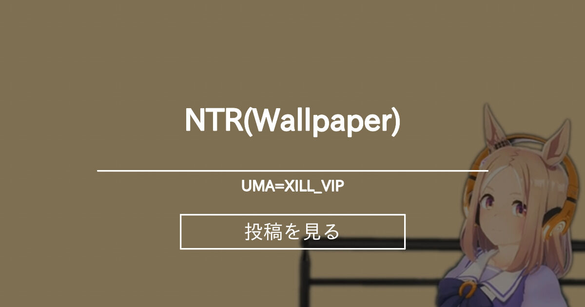 NTR(Wallpaper) - UMA=XILL_VIP (UMA=XILL)の投稿｜ファンティア[Fantia]