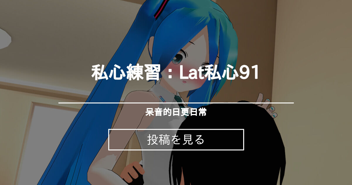 【Lat式ミク】 私心練習：Lat私心91 - 呆音的日更日常 (呆音)の投稿｜ファンティア[Fantia]