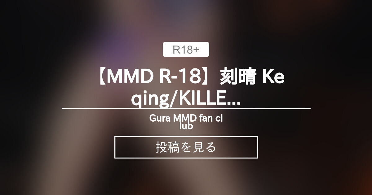 【mmd】 【MMD R-18】刻晴 Keqing/KILLER B - Gura MMD fan cllub (Gura MMD 毎日投稿)の投稿｜ファンティア[Fantia]