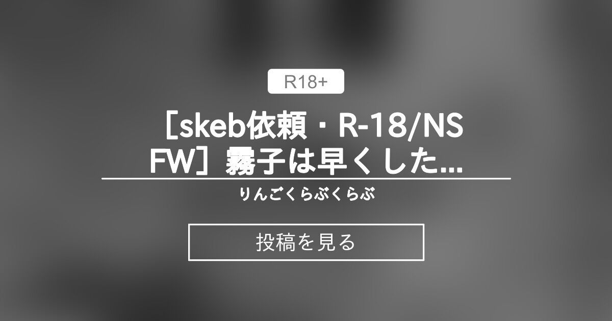 【R-18】 [skeb依頼・R-18/NSFW]霧子は早くしたい編・6P - りんごくらぶくらぶ (りんごくらぶ)の投稿｜ファンティア[Fantia]