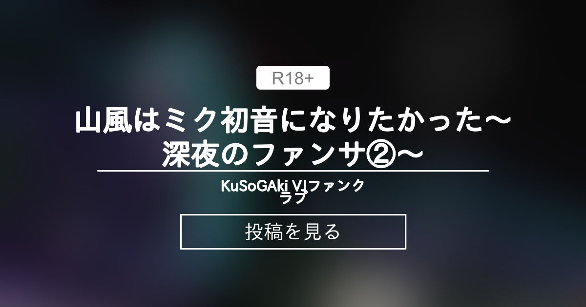 【R-18】 山風はミク初音になりたかった～深夜のファンサ②～ - KuSoGAki VJファンクラブ (KuSoGAki VJ)の投稿 ...