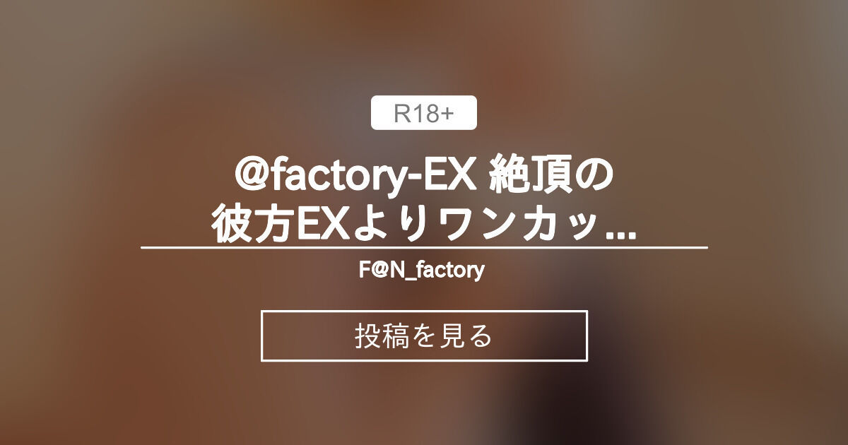 @factory-EX 絶頂の彼方EXよりワンカット - F@N_factory (atfactory)の投稿｜ファンティア[Fantia]