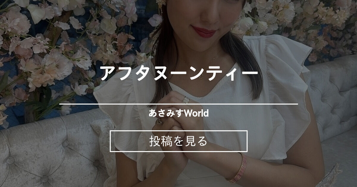 アフタヌーンティー💖🫶💖 - ♡あさみすWorld♡ (神谷麻美)の投稿｜ファンティア[Fantia]