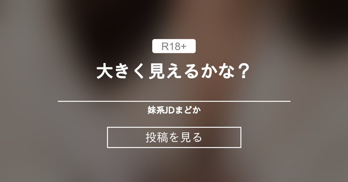 大きく見えるかな？ - 🍒妹系JDまどか (素人JDまどか🍒)の投稿｜ファンティア[Fantia]