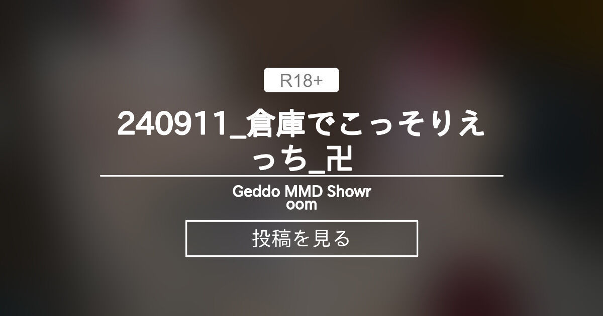 240911_倉庫でこっそりえっち_卍 - Geddo MMD Showroom (Geddo)の投稿｜ファンティア[Fantia]