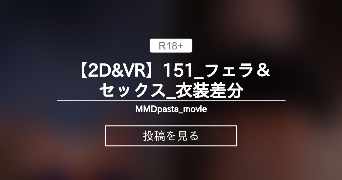 【2d】 【2D&VR】151_フェラ＆セックス_衣装差分 - MMDpasta_movie (MMDpasta)の投稿｜ファンティア[Fantia]