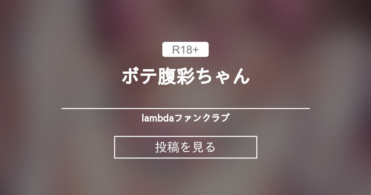 ボテ腹彩ちゃん - lambdaファンクラブ (lambda)の投稿｜ファンティア[Fantia]