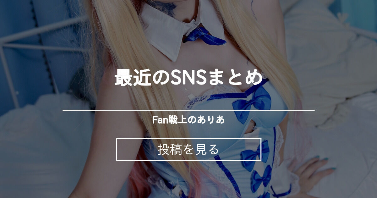 最近のSNSまとめ - Fan戦上のありあ (ありあちゃん)の投稿｜ファンティア[Fantia]