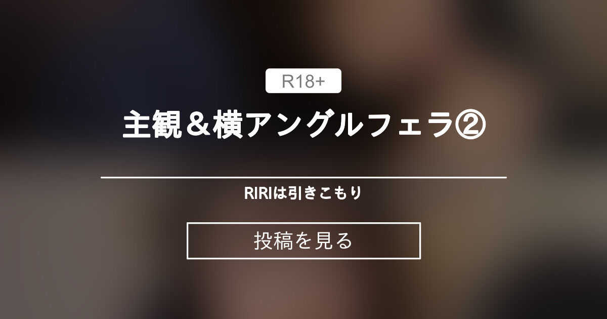 【3000】 主観＆横アングルフェラ💗② - RIRIは引きこもり (riri)の投稿｜ファンティア[Fantia]