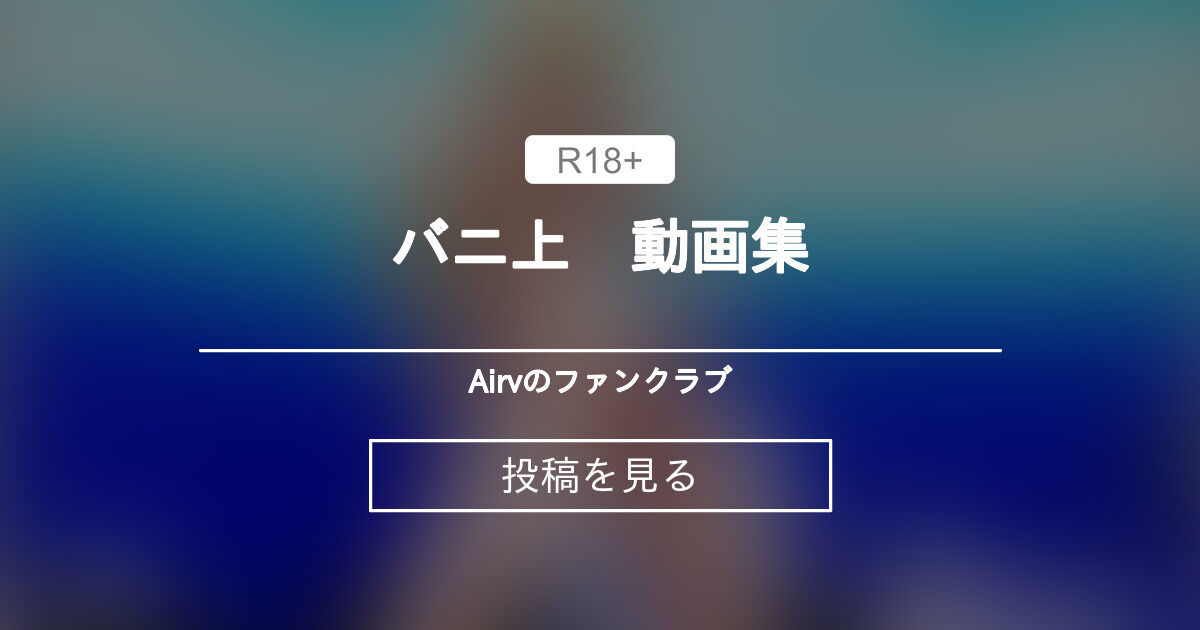 バニ上 動画集 - Airvのファンクラブ (Airv)の投稿｜ファンティア[Fantia]