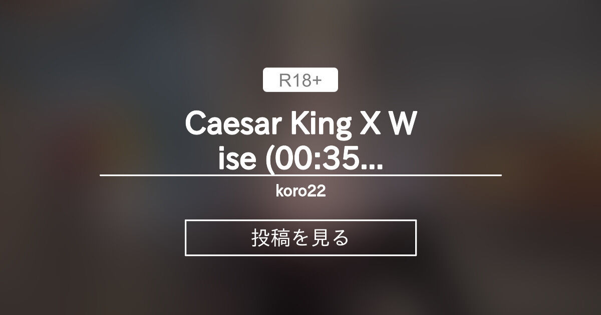 Caesar King X Wise (00:35) - koro22 (koro22)の投稿｜ファンティア[Fantia]