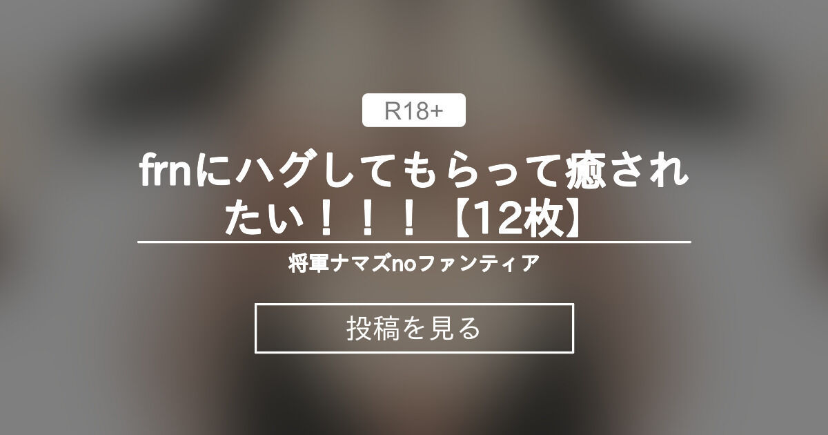 frnにハグしてもらって癒されたい！！！【12枚】 - 将軍ナマズnoファンティア (将軍ナマズ)の投稿｜ファンティア[Fantia]