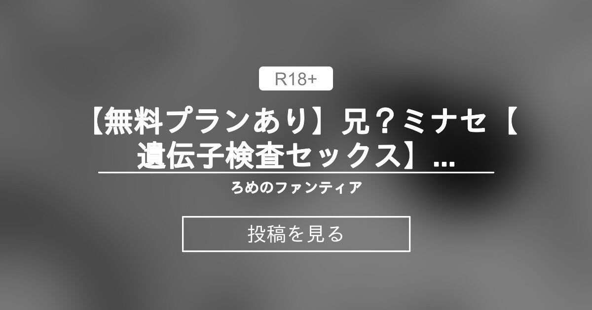 【モブレ】 【無料プランあり】兄？×ミナセ【遺伝子検査セックス】全41p - ろめのファンティア (ろめの)の投稿｜ファンティア[Fantia]