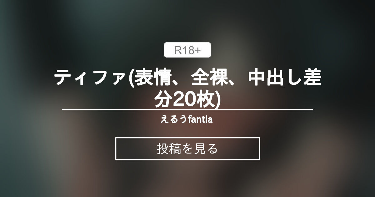 【ティファ・ロックハート】 ティファ(表情、全裸、中出し差分20枚) - えるう🔞fantia (えるう)の投稿｜ファンティア[Fantia]