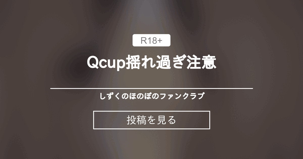 Qcup揺れ過ぎ注意⚠️ - しずく🍀💓のほのぼのファンクラブ💓 (女子大生しずくちゃん🍀💓)の投稿｜ファンティア[Fantia]