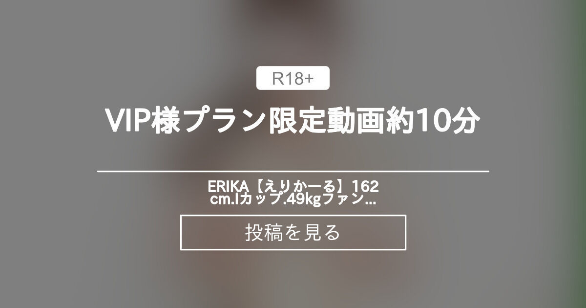 VIP様プラン限定動画♡約10分♡ - えりかーるIカップ地味OL (えりかーる)の投稿｜ファンティア[Fantia]