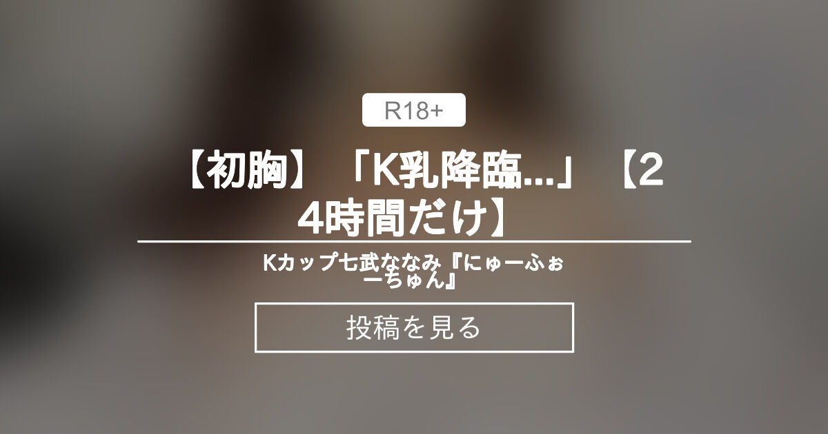 【初胸】「K乳降臨...」【24時間だけ】 - 🤱Kカップ七武ななみ🦄『にゅーふぉーちゅん🌟』 (七武ななみ🦄 ️)の投稿｜ファンティア[Fantia]