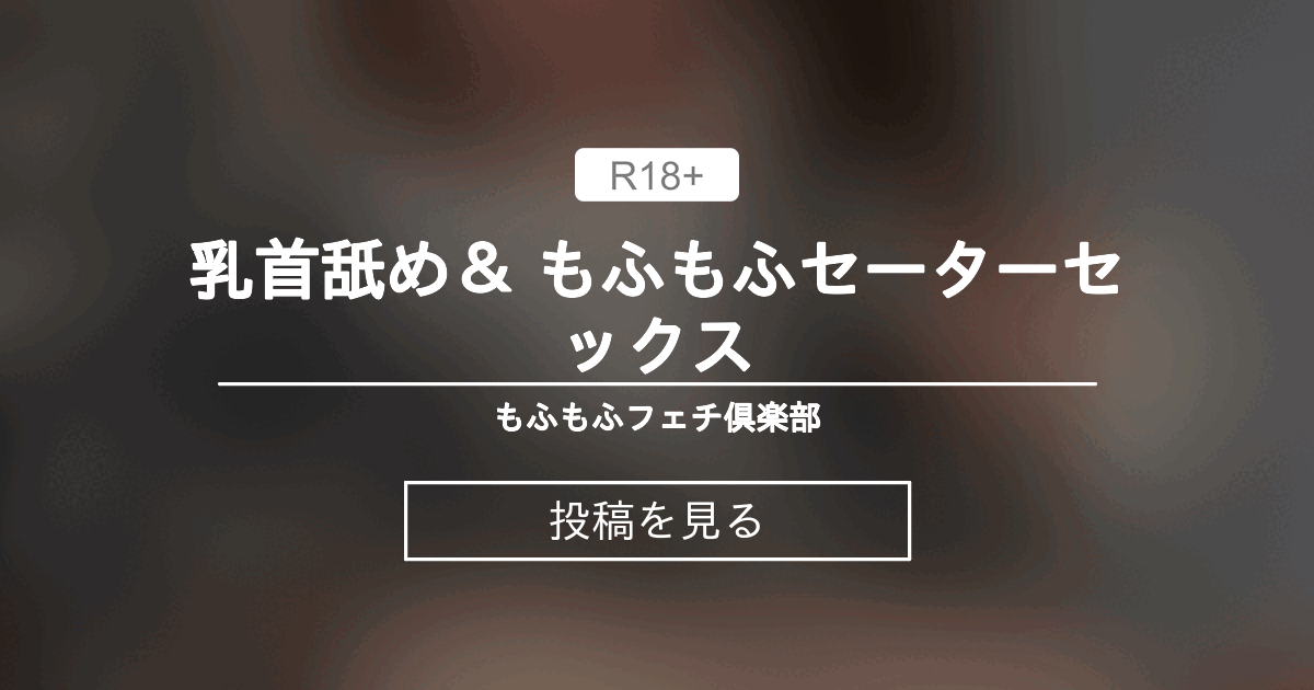 【乳首舐め】 乳首舐め👅＆ もふもふセーターセックス💗 - もふもふフェチ倶楽部💗 (もふ好きなNOA)の投稿｜ファンティア[Fantia]