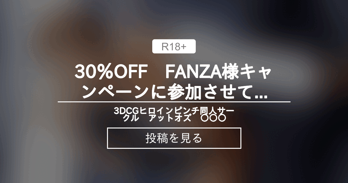 30％OFF FANZA様キャンペーンに参加させて頂きました！ - 3DCGヒロインピンチ同人サークル アットオズ 〇〇〇 (＠OZ)の投稿｜ファンティア[Fantia]