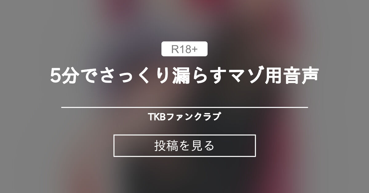 【まなさま】 5分でさっくり漏らすマゾ用音声 - TKBファンクラブ (音声作品音入れbot)の投稿｜ファンティア[Fantia]