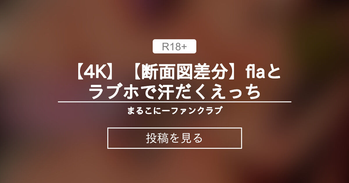 【中出し】 【4K】【断面図差分】flaとラブホで汗だくえっち - まるこにーファンクラブ (まるこにー)の投稿｜ファンティア[Fantia]