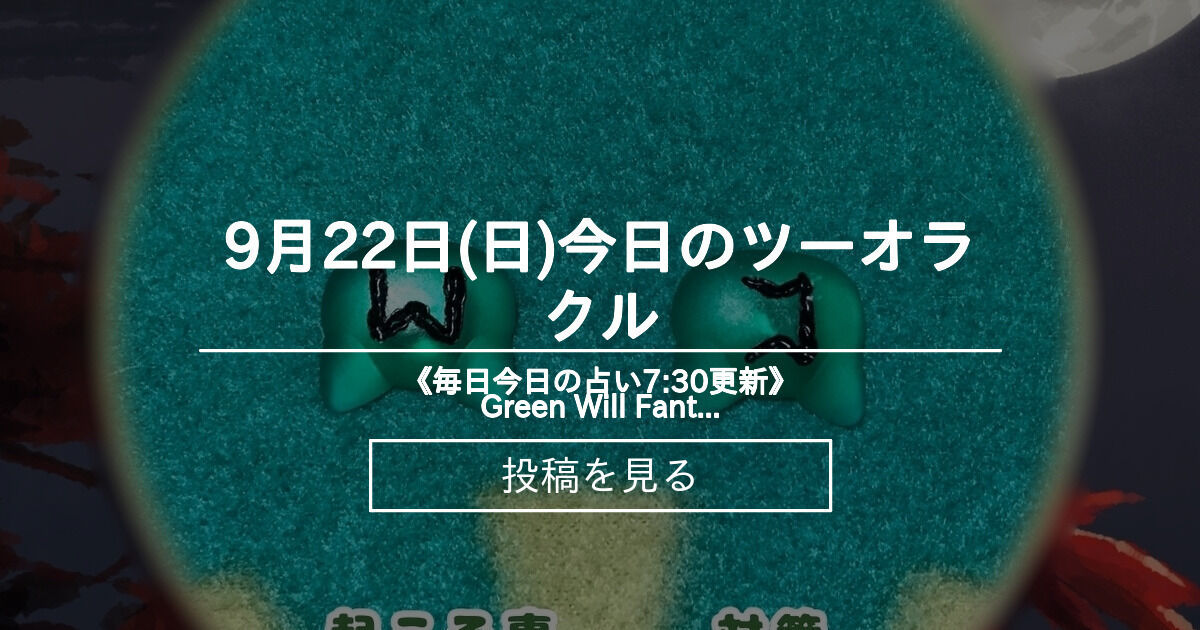 【ツーオラクル】 9月22日(日)今日のツーオラクル - 《毎日今日の占い7:30更新》Green Will Fantia館 (碧朽葉 緑)の ...