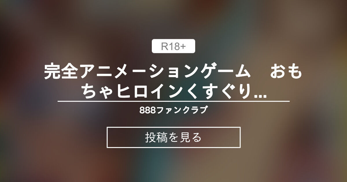 【くすぐり】 完全アニメ－ションゲーム おもちゃヒロインくすぐり電マ - 888ファンクラブ (888)の投稿｜ファンティア[Fantia]