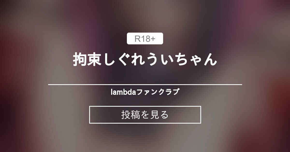 拘束しぐれういちゃん - lambdaファンクラブ (lambda)の投稿｜ファンティア[Fantia]