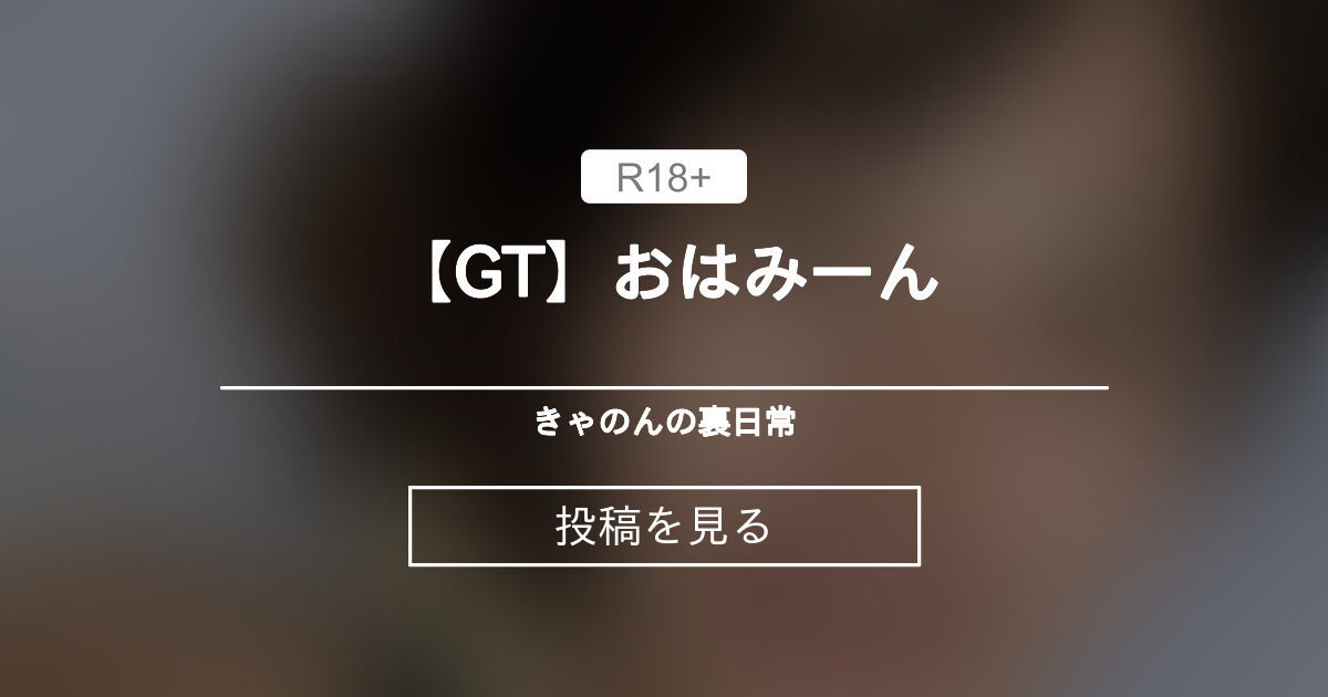 【Gカップ】 【GT】おはみーん🌞 - きゃのんの裏日常 (きゃのん)の投稿｜ファンティア[Fantia]