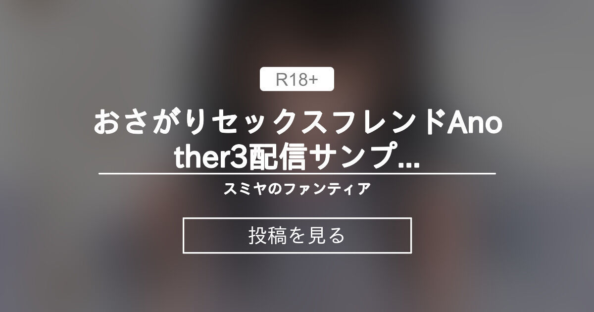 【オリジナル】 おさがりセックスフレンドAnother3配信サンプル - スミヤのファンティア (スミヤ)の投稿｜ファンティア[Fantia]