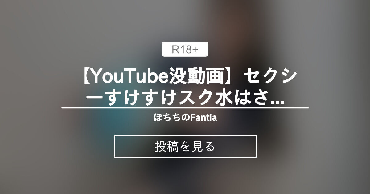 【YouTube没動画】セクシーすけすけスク水はさすがにYouTubeに載せられない💦 - ほちちのFantia (ほちち♡)の投稿｜ファンティア[Fantia]
