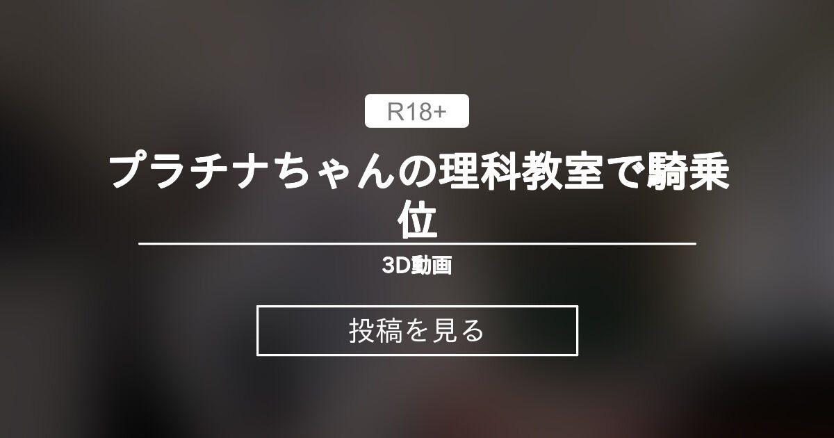 【3D】 プラチナちゃんの理科教室で騎乗位 - 3D動画 (式あやと)の投稿｜ファンティア[Fantia]