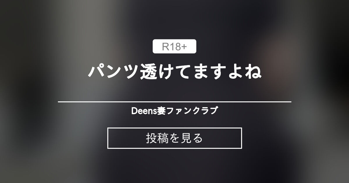 【人妻】 パンツ透けてますよね - Deens妻ファンクラブ (Deens)の投稿｜ファンティア[Fantia]