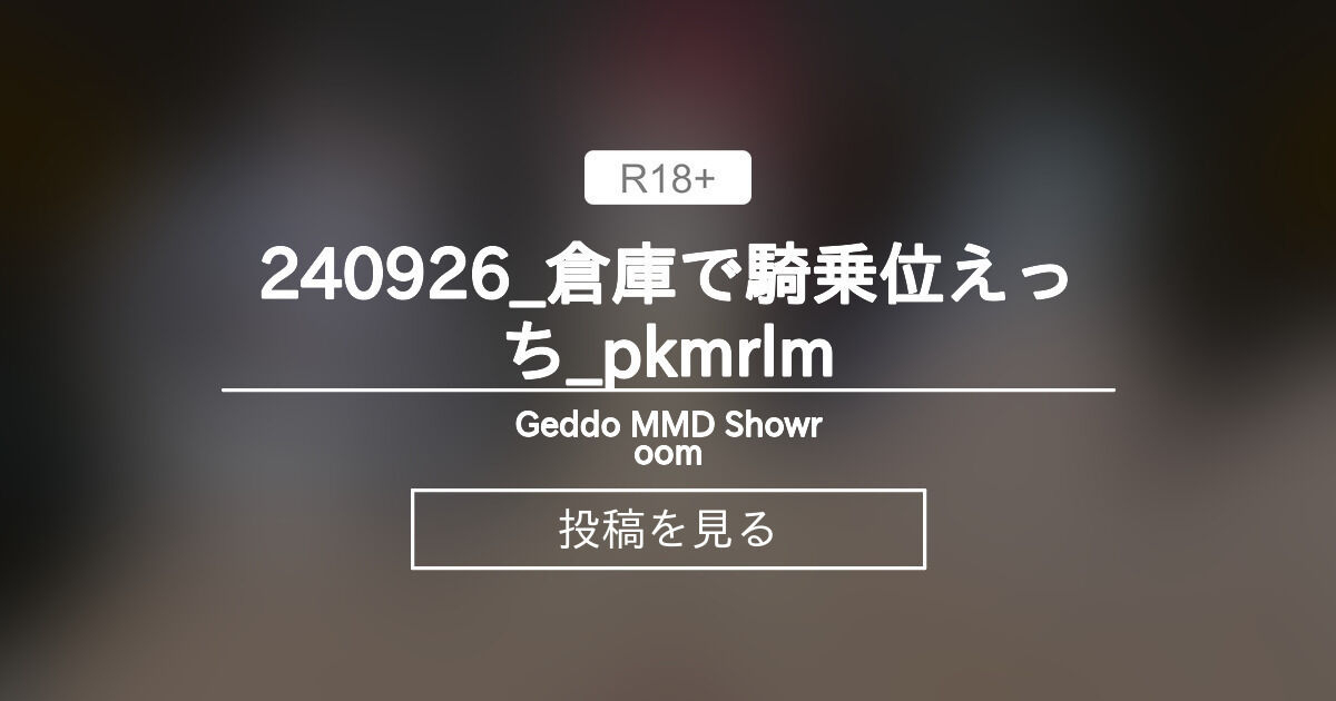 240926_倉庫で騎乗位えっち_pkmrlm - Geddo MMD Showroom (Geddo)の投稿｜ファンティア[Fantia]