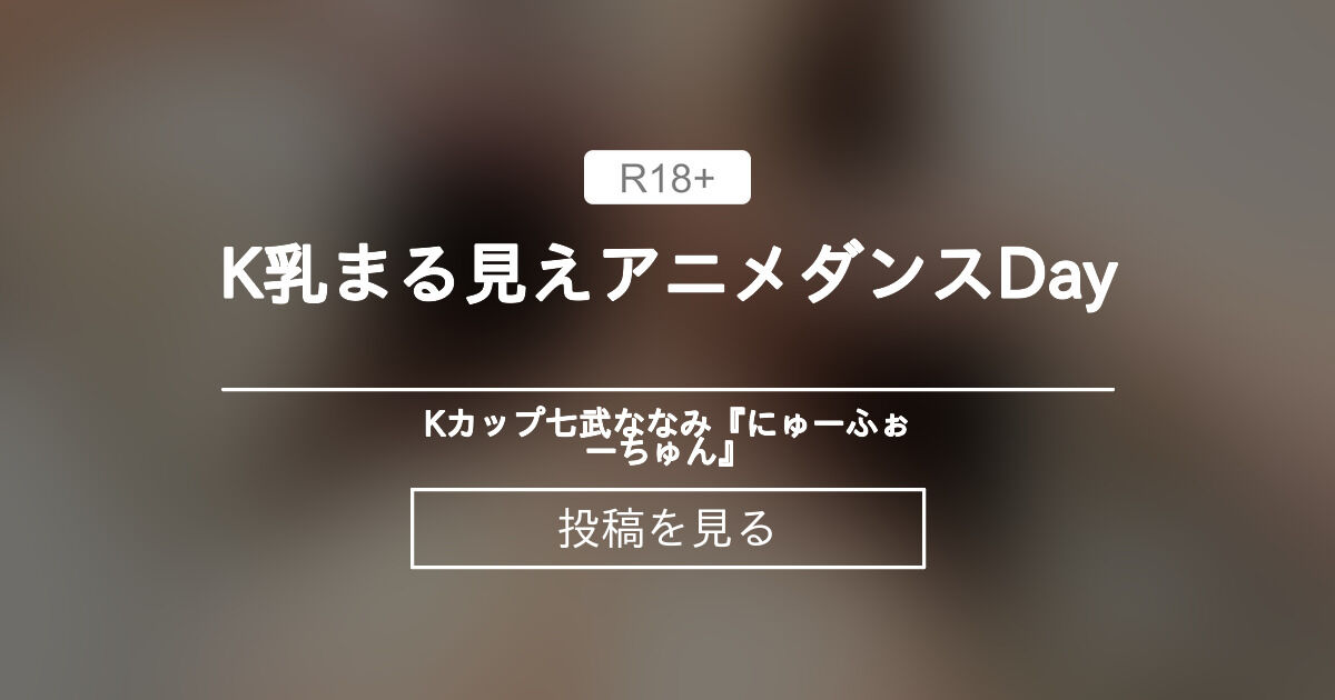 K乳まる見えアニメダンスDay💃 - Kカップ七武ななみ .* 『にゅーどりーみん ︎⡱』 (七武ななみ)の投稿｜ファンティア[Fantia]