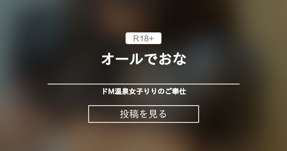 【ドM】 オールでおな🤍 - ドM温泉女子りりのご奉仕♡ (温泉ドM女子りり)の投稿｜ファンティア[Fantia]